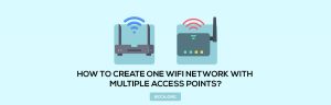 How to Create One WiFi Network with Multiple Access Points?